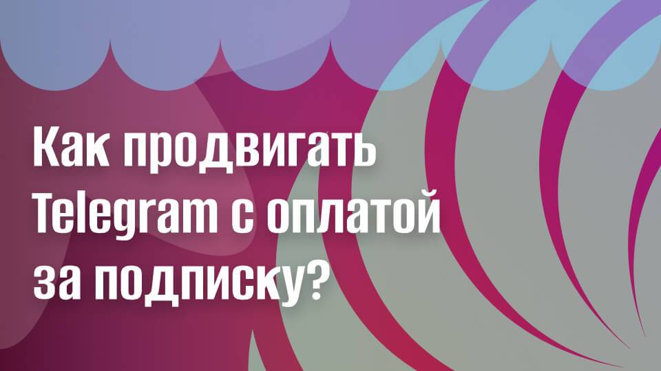 Мини курс: Как продвигать Telegram c оплатой за подписки?