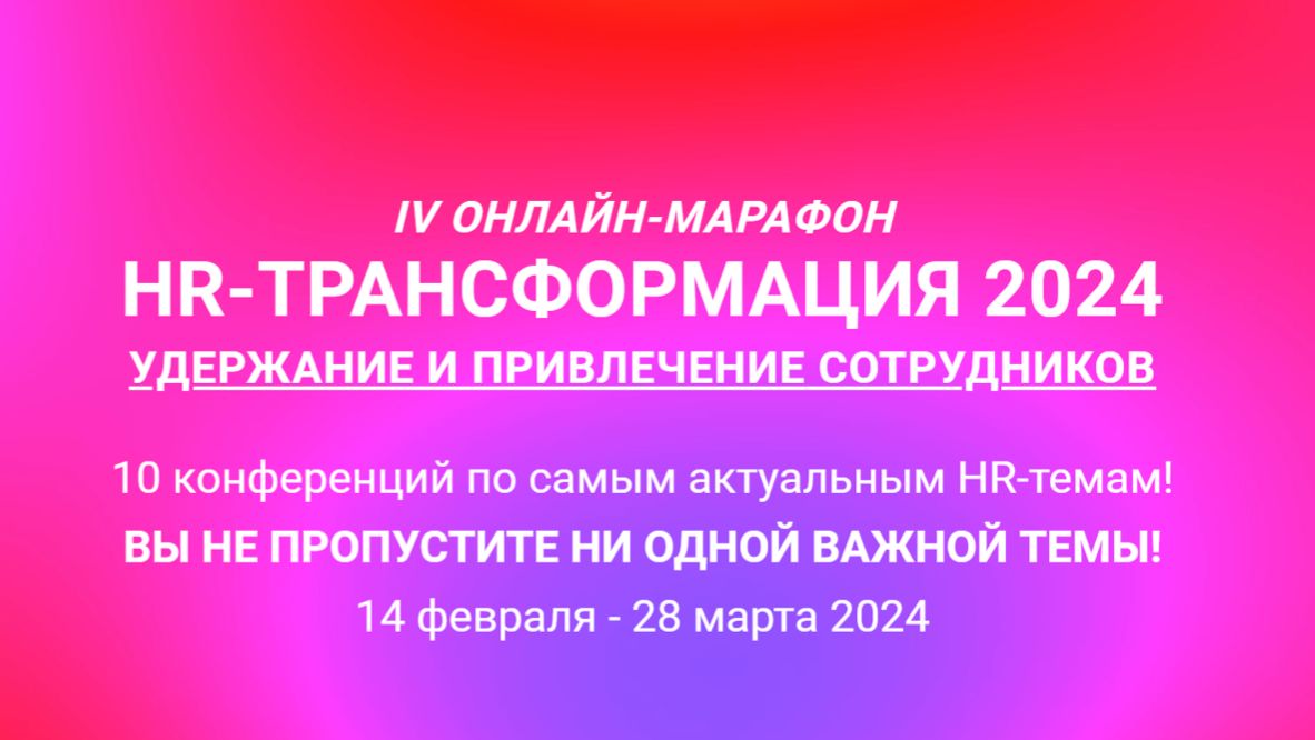 IV ОНЛАЙН-МАРАФОН HR-ТРАНСФОРМАЦИЯ 2024 УДЕРЖАНИЕ и ПРИВЛЕЧЕНИЕ СОТРУДНИКОВ 14 февраля - 28 марта 20