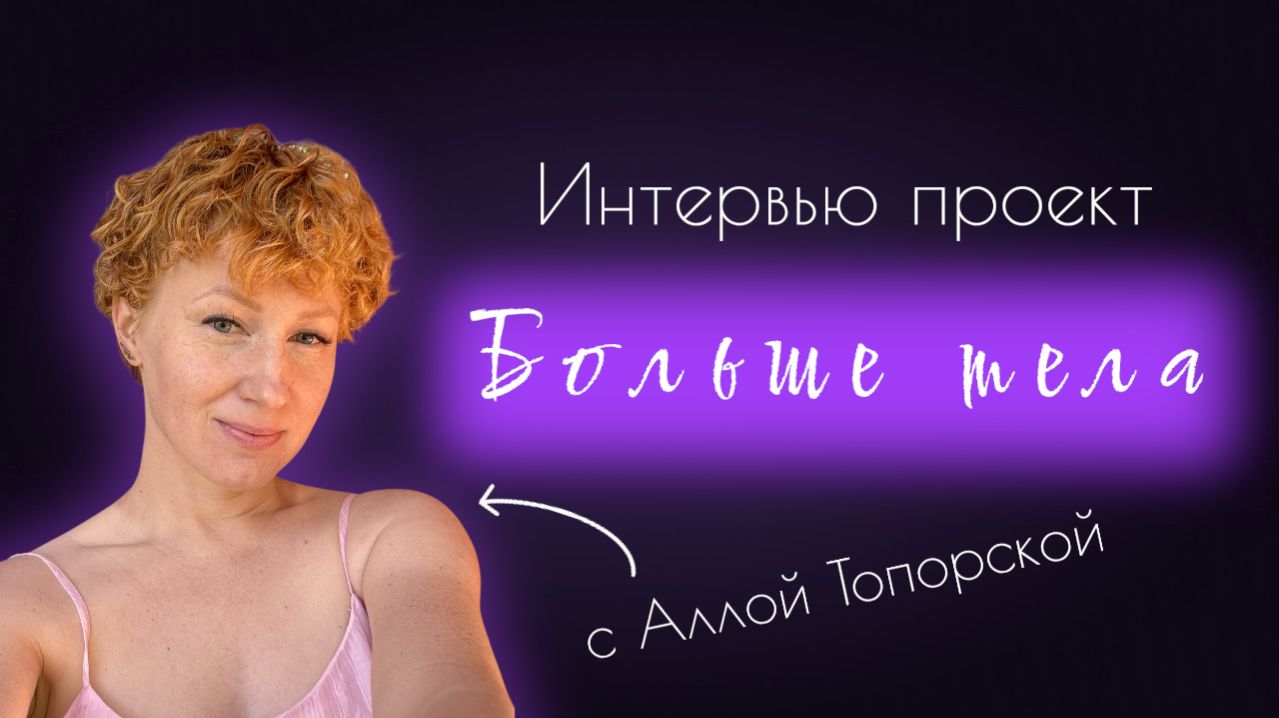 ″БОЛЬШЕ ТЕЛА″ Интервью-проект Аллы Топорской