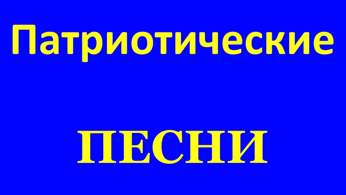 ПАТРИОТИЧЕСКИЕ ПЕСНИ