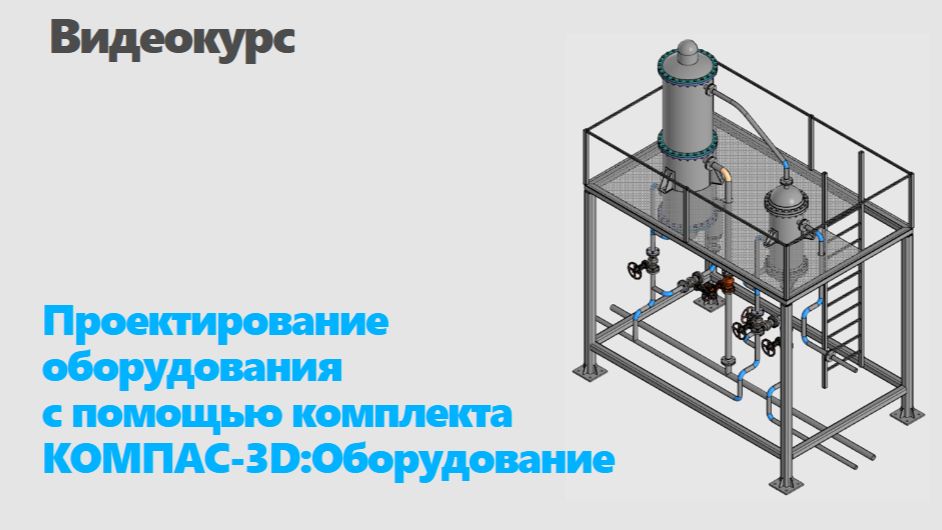 Курс обучения ″Проектирование оборудования с помощью комплекта «КОМПАС-3D: Оборудование″