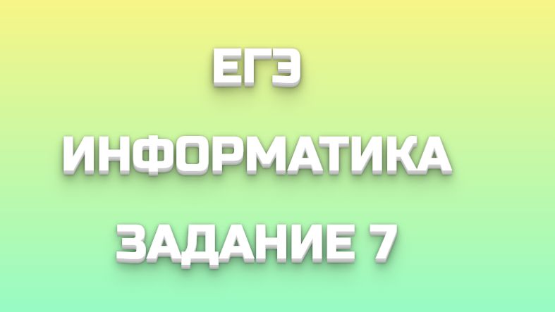 ЕГЭ ИНФОРМАТИКА ЗАДАНИЕ 7