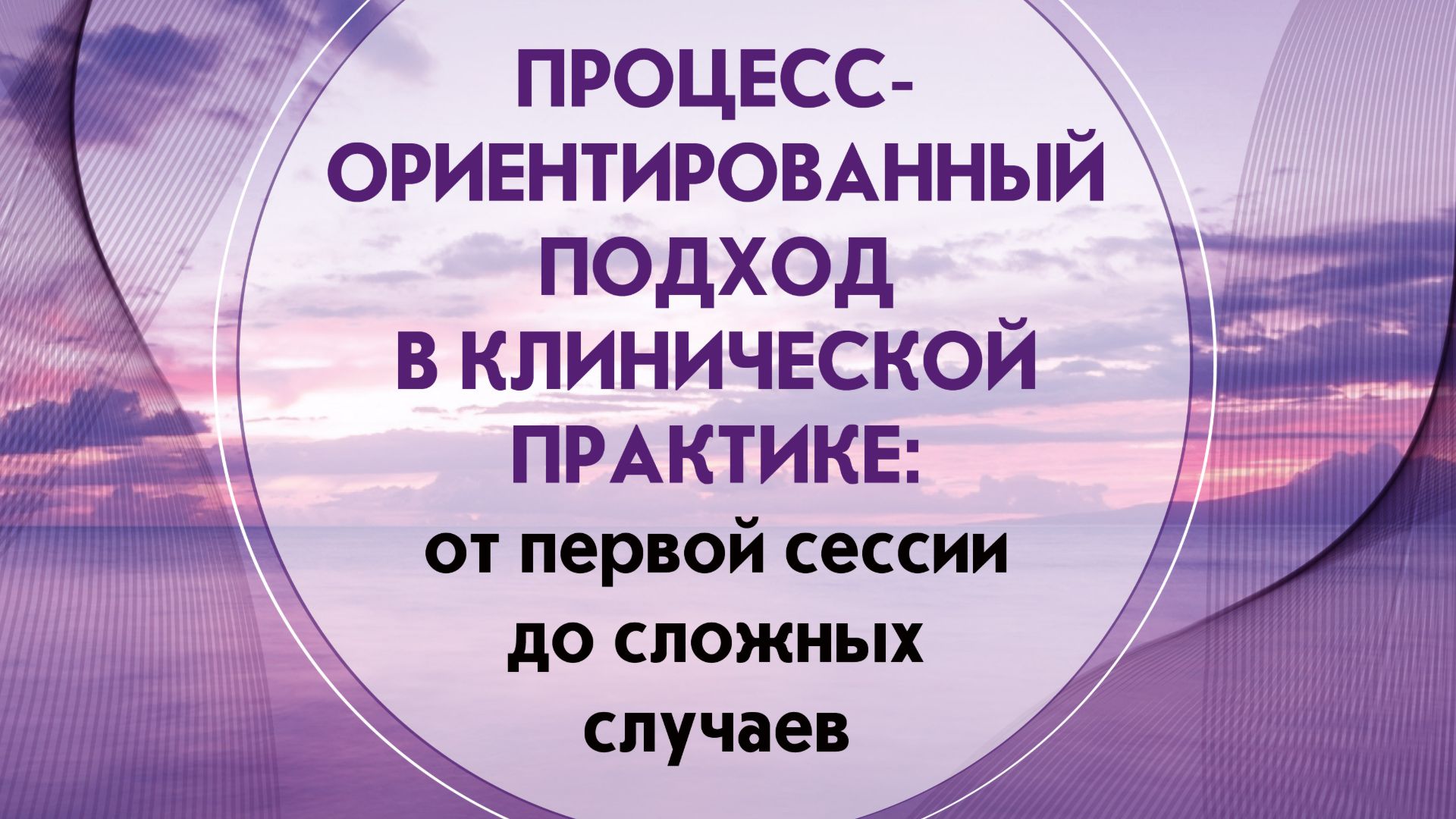 Процесс-ориентированный подход в клинической практике: от первой сессии до сложных случаев.