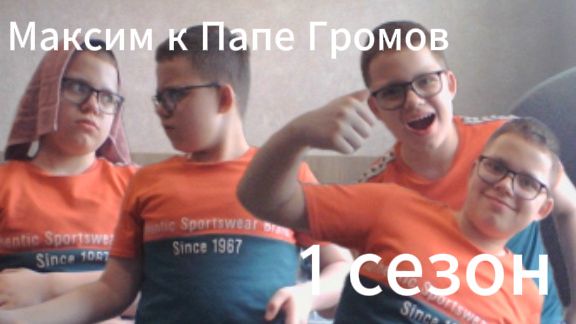 Максим к Папе Громов 1 сезон