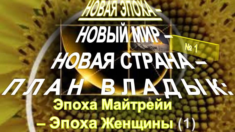 НОВАЯ ЭПОХА - НОВЫЙ МИР - НОВАЯ СТРАНА - ПЛАН ВЛАДЫК : Эпоха Майтрейи - Эпоха Женщины!