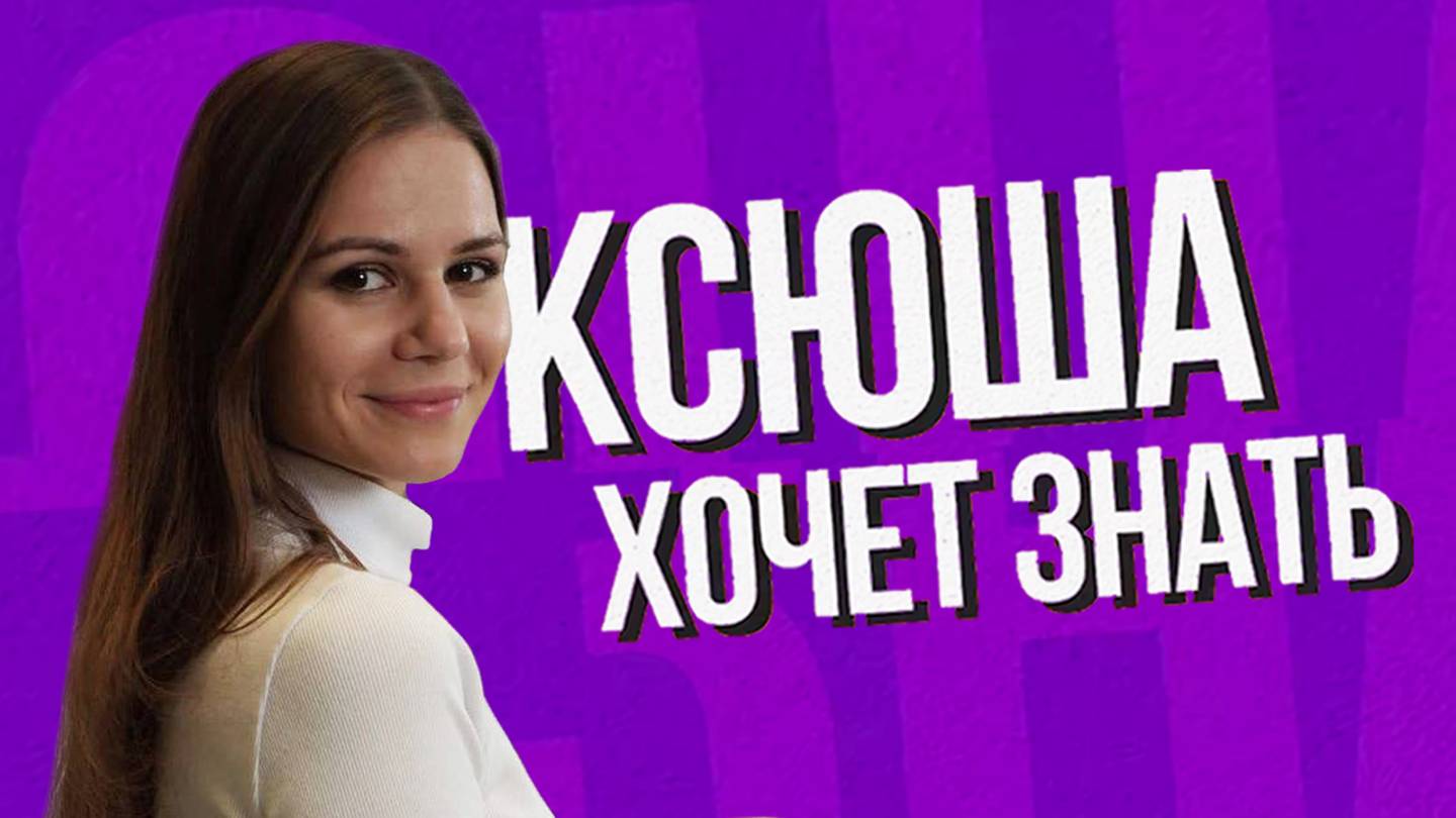 Ксюша хочет знать
