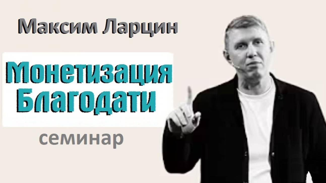 семинар - Монетизация Благодати (М.Ларцин)