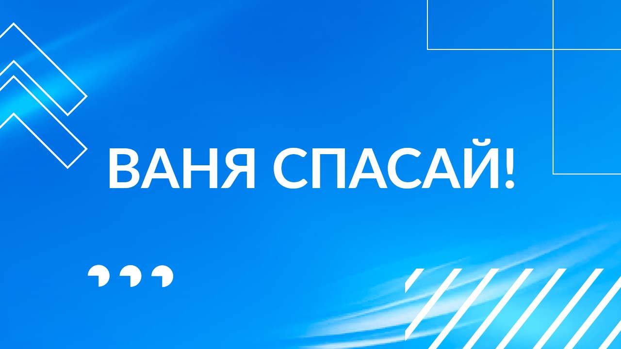 Ваня, спасай!