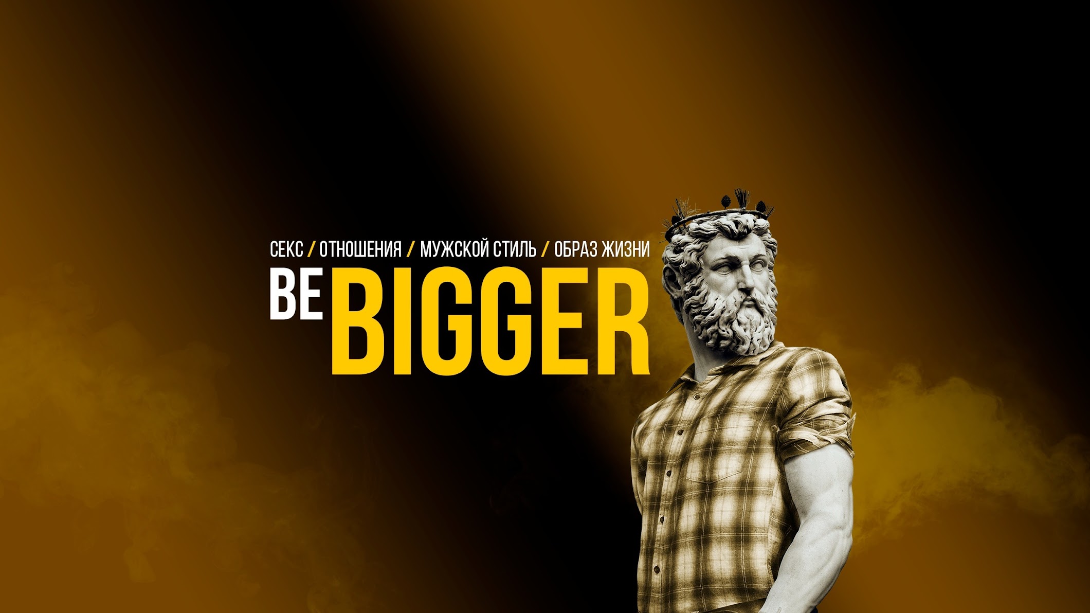 BE BIGGER | Мужской канал