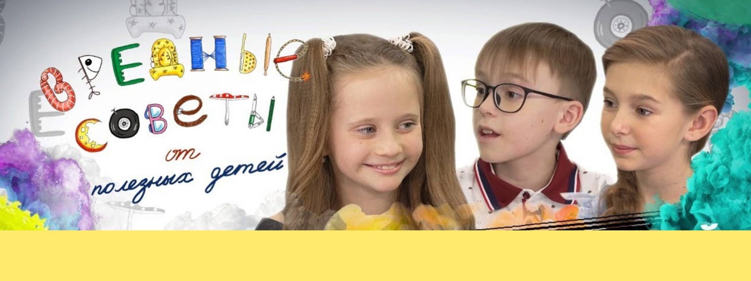 ВРЕДНЫЕ СОВЕТЫ ОТ ПОЛЕЗНЫХ ДЕТЕЙ