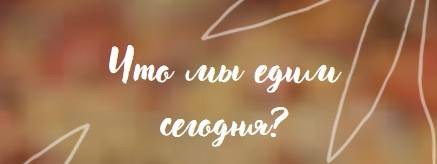 Что мы едим сегодня?