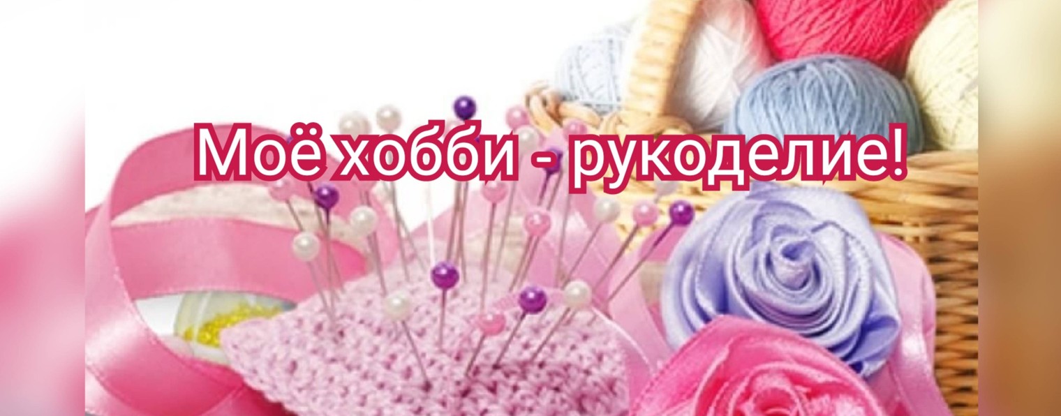 Моё хобби - рукоделие!!!