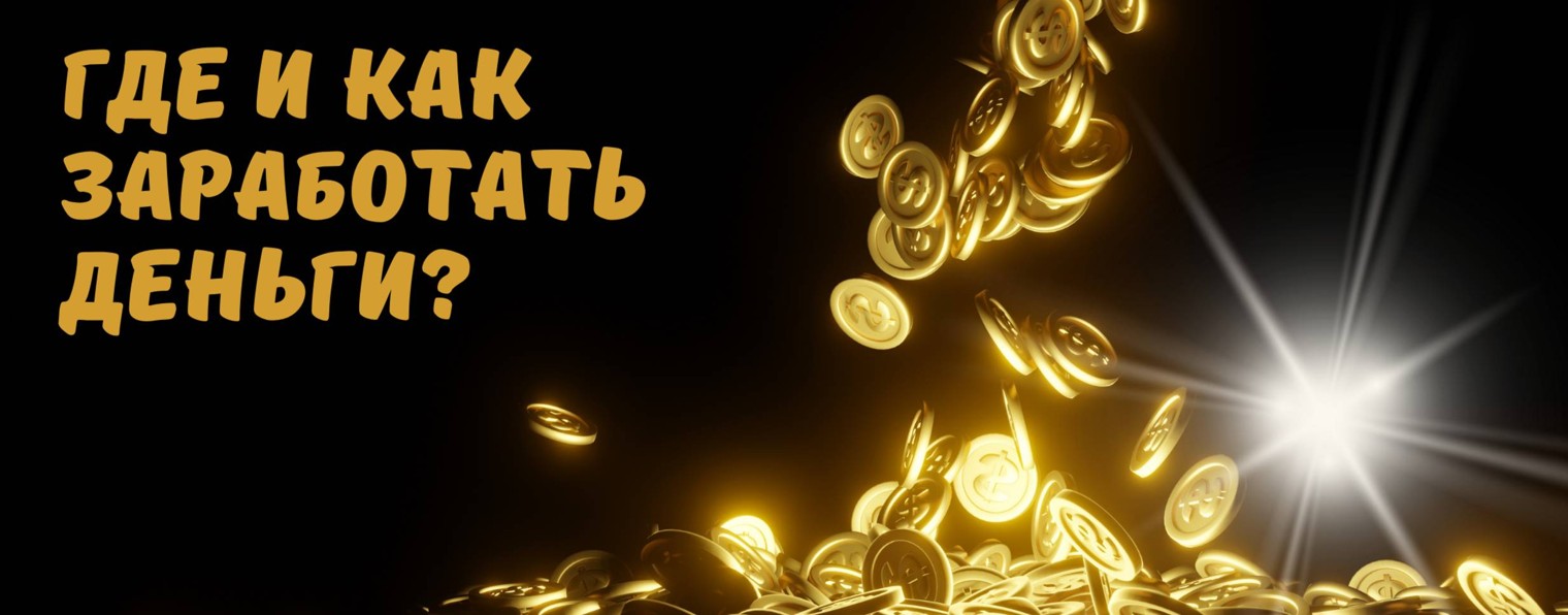 ГДЕ и КАК ЗАРАБОТАТЬ ДЕНЬГИ?!