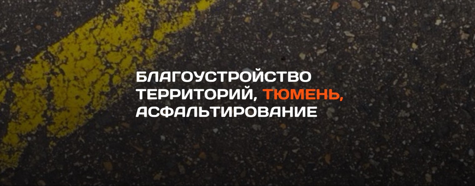 АСФАЛЬТИРОВАНИЕ, БЛАГОУСТРОЙСТВО ТЕРРИТОРИЙ ТЮМЕНЬ