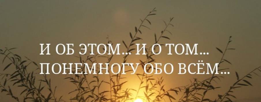 И ОБ ЭТОМ... И О ТОМ... ПОНЕМНОГУ ОБО ВСЁМ.