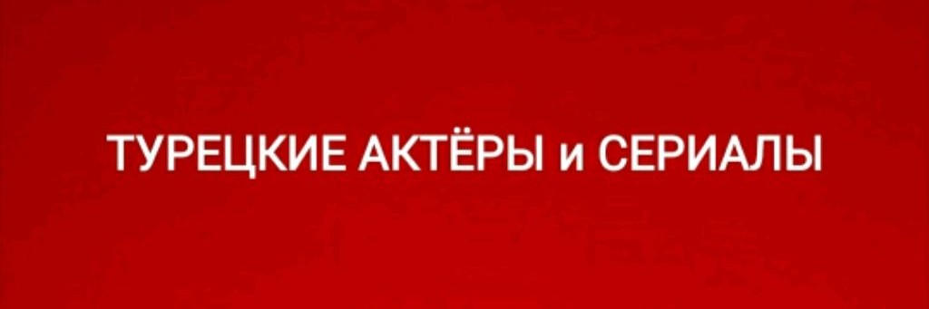 ТУРЕЦКИЕ АКТЁРЫ и СЕРИАЛЫ