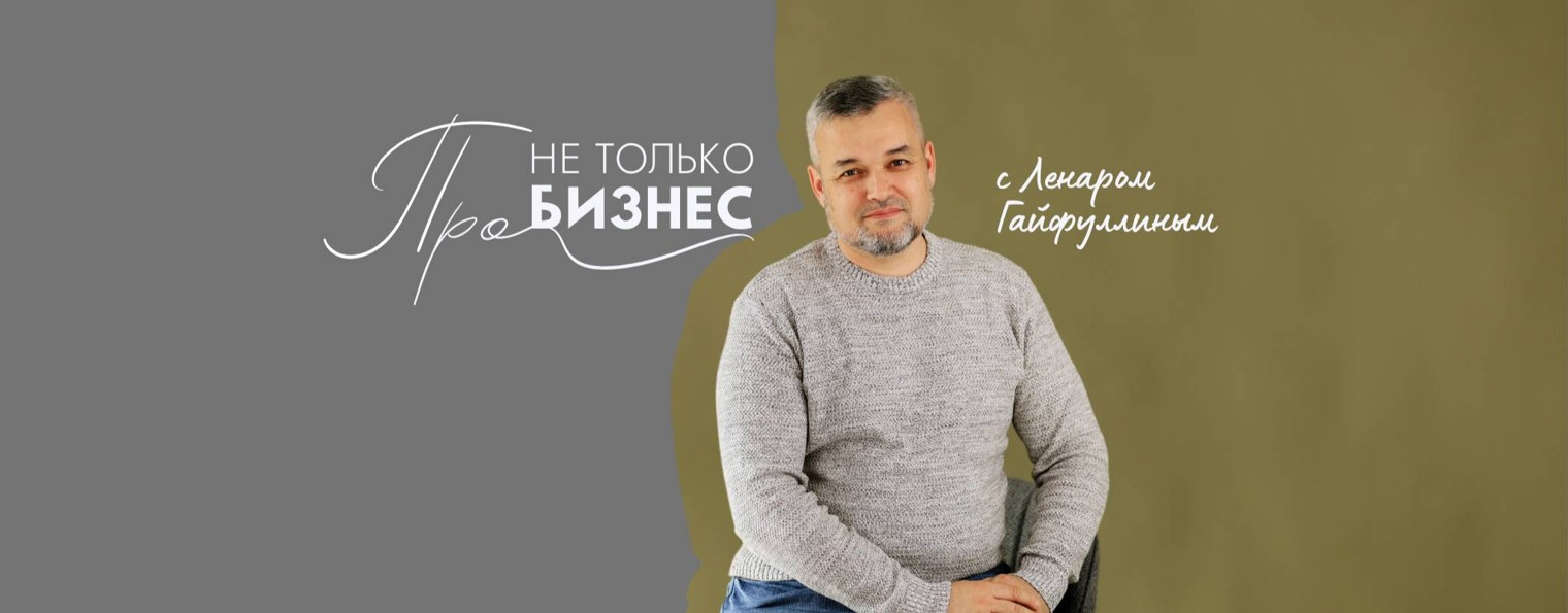 Не только про бизнес с Ленаром Гайфуллиным