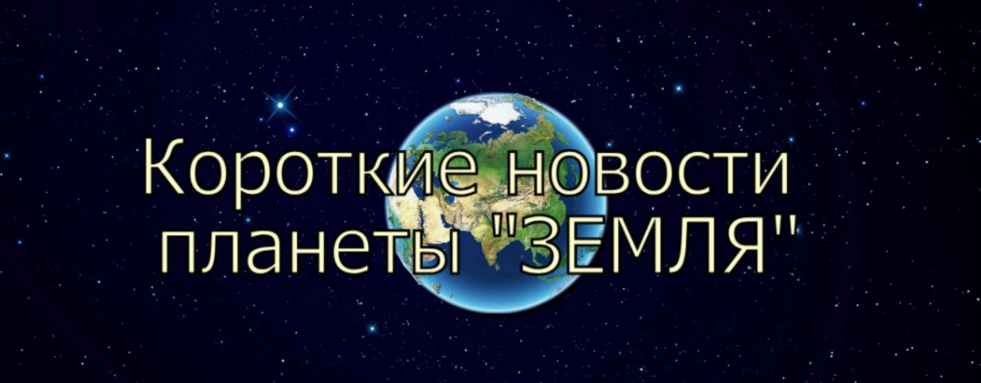 Короткие новости планеты"ЗЕМЛЯ"