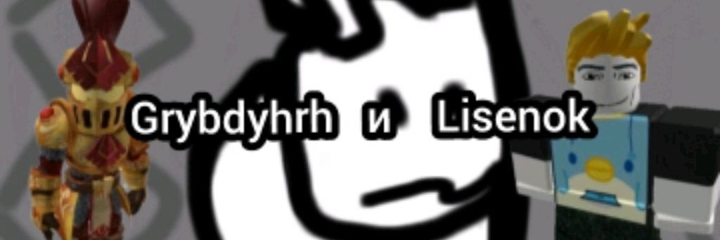 Grybdyhrh и Lisenok