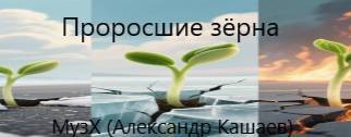 Проросшие зёрна (песни, стихи от автора)
