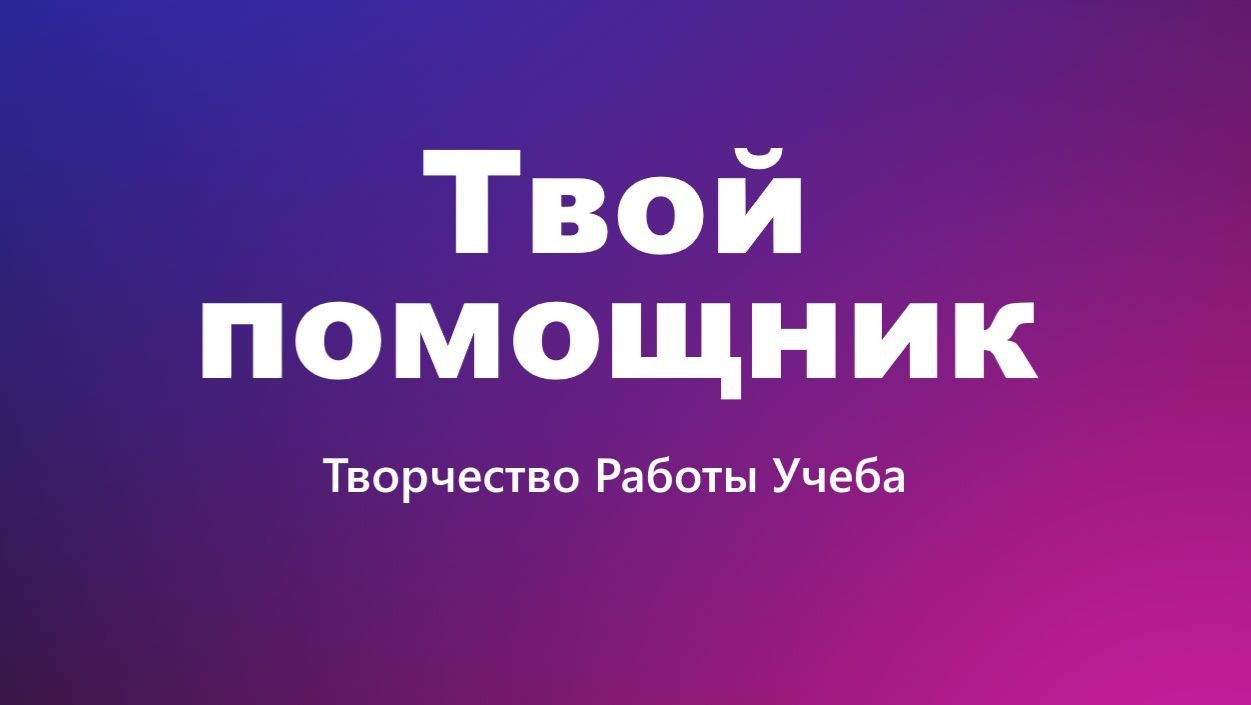 Твой помощник | Творчество • Работа • Учёба