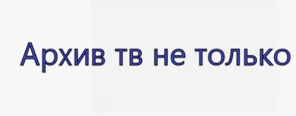 Архив ТВ не только!