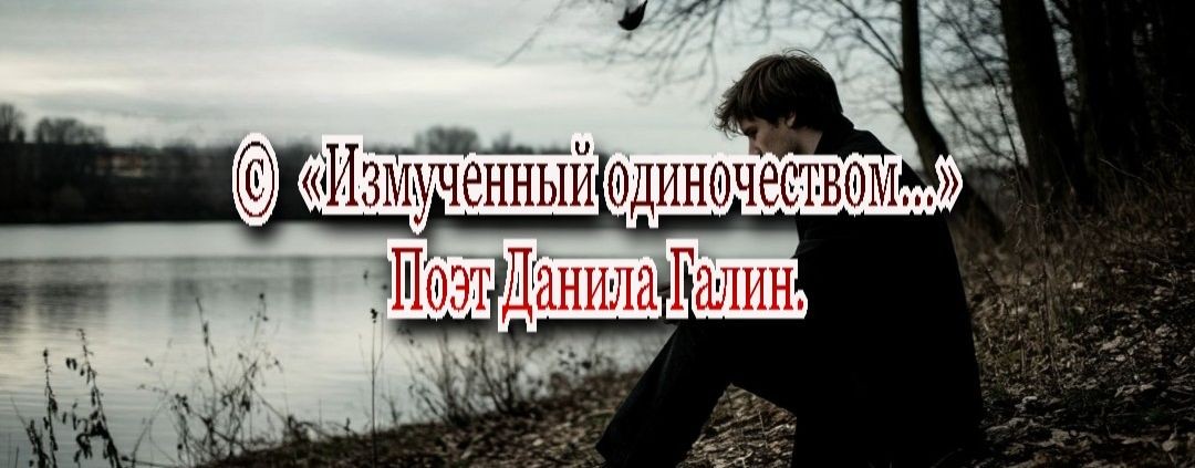«Измученный одиночеством...» © Данила Галин