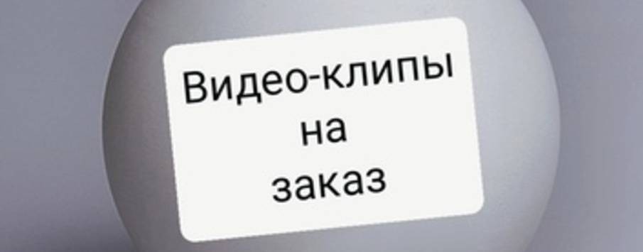 ВИДЕО-КЛИПЫ на заказ.