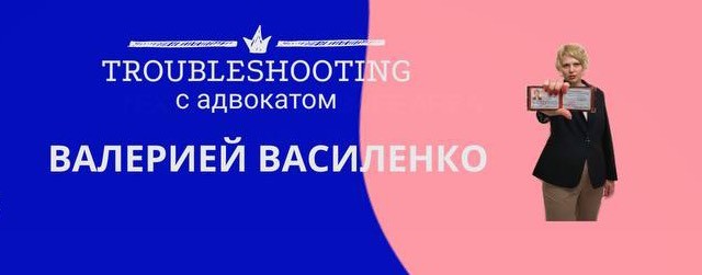 TROUBLESHOOTING  C АДВОКАТОМ  ВАЛЕРИЕЙ ВАСИЛЕНКО