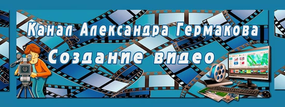 Как создать видео - Александр Гермаков