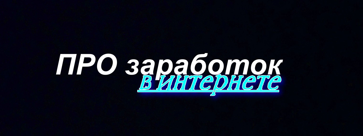 ПРО ЗАРАБОТОК В ИНТЕРНЕТЕ