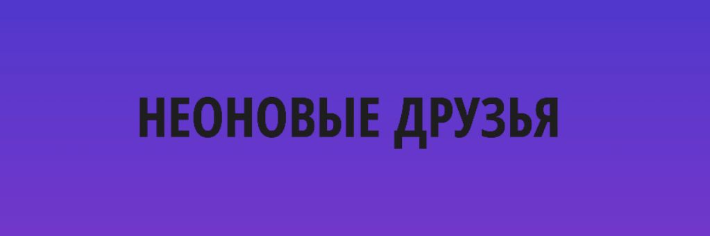 НЕОНОВЫЕ ДРУЗЬЯ