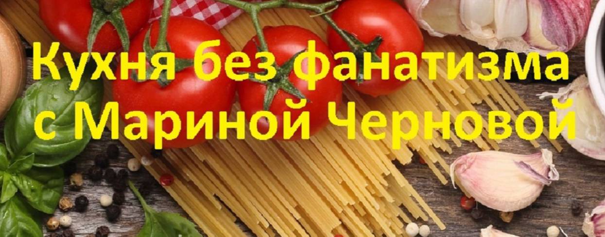 КУХНЯ БЕЗ ФАНАТИЗМА С МАРИНОЙ ЧЕРНОВОЙ !