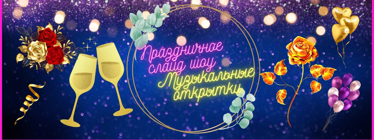 ПРАЗДНИЧНОЕ СЛАЙД ШОУ. МУЗЫКАЛЬНЫЕ ОТКРЫТКИ.