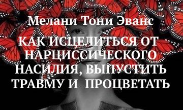КАК ИСЦЕЛИТЬСЯ ОТ НАРЦИССИЧЕСКОГО НАСИЛИЯ, ВЫПУСТИТЬ ТРАВМУ И ПРОЦВЕТАТЬ /МЕЛАНИ ТОНИ ЭВАНС