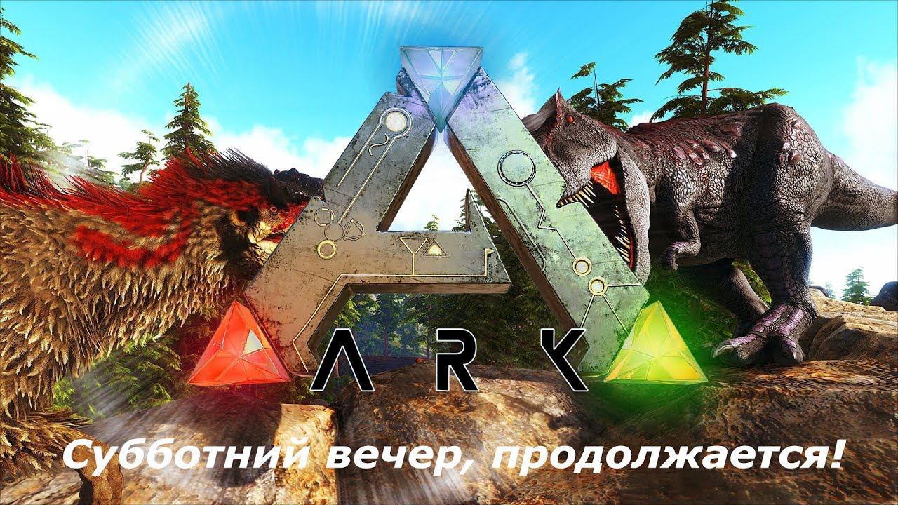 ARK: Survival Evolved: Субботний вечер, продолжается?