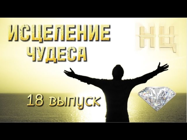 ИСЦЕЛЕНИЕ И ЧУДЕСА. (18 Выпуск)