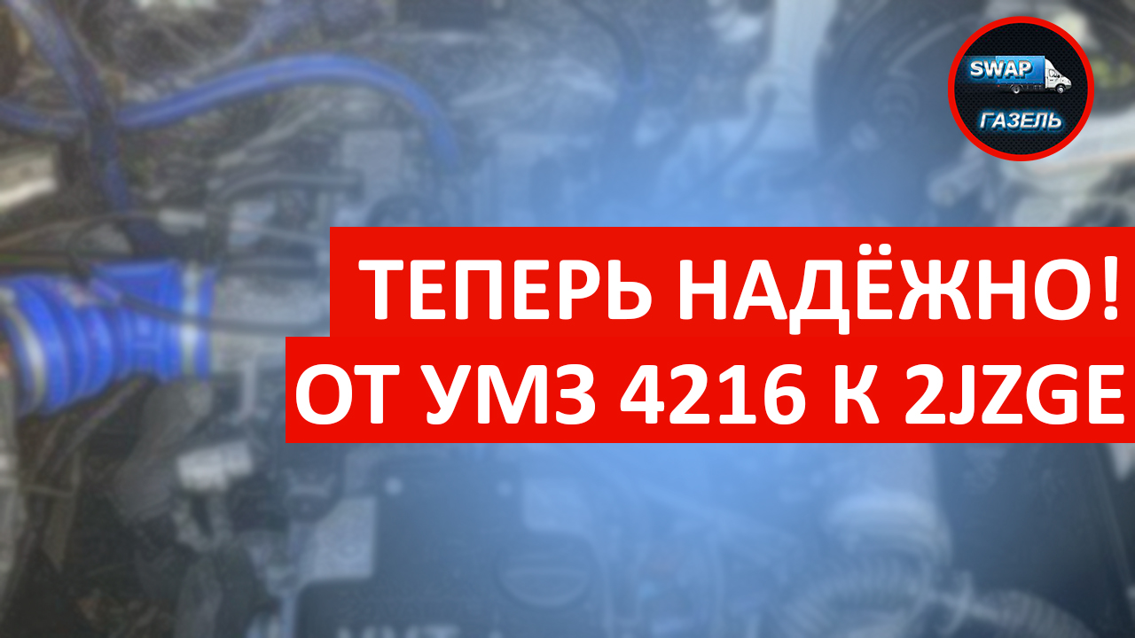 Как сделать ГАЗель надёжней от УМЗ 4216 к 2JZGE ?