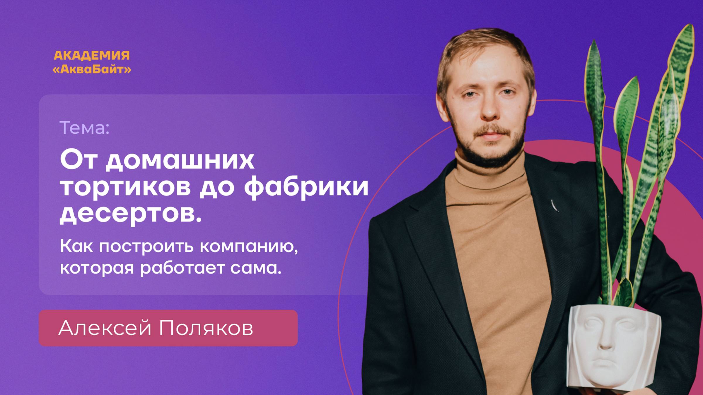 От домашних тортиков до фабрики десертов. Как построить компанию, которая работает сама.