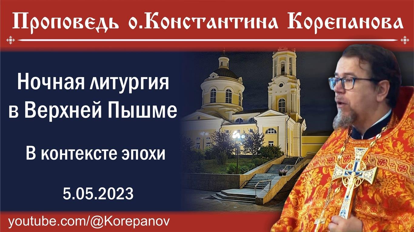 (2023.05.05)_Проповедь иерея Константина Корепанова на ночной Литургии. В контексте эпохи