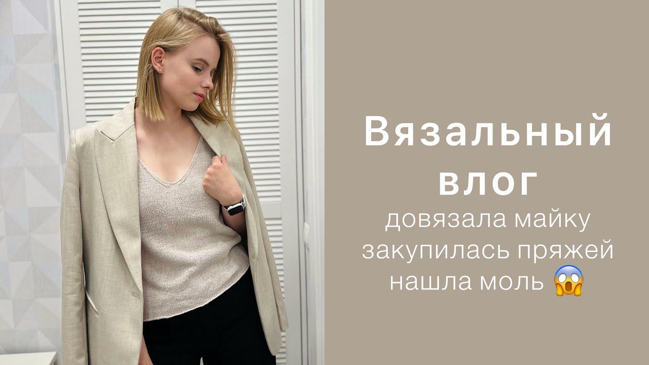 Вязальный влог: довязала майку, закупилась пряжей, нашла моль