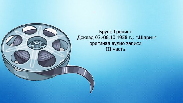 Доклад Бруно Гренинга; г. Шпринг (03.-06.10.1958 год) III часть.mp4