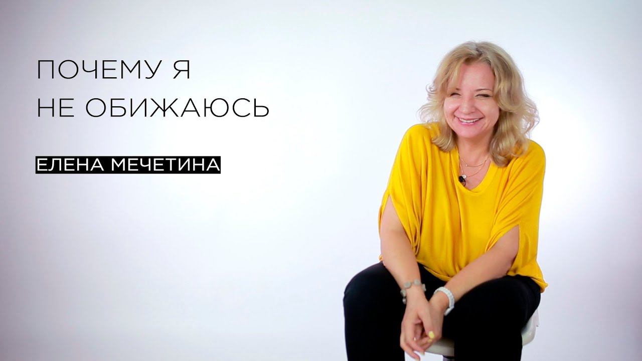 «Почему я не обижаюсь» — психолог и бизнес-тренер Елена Мечетина