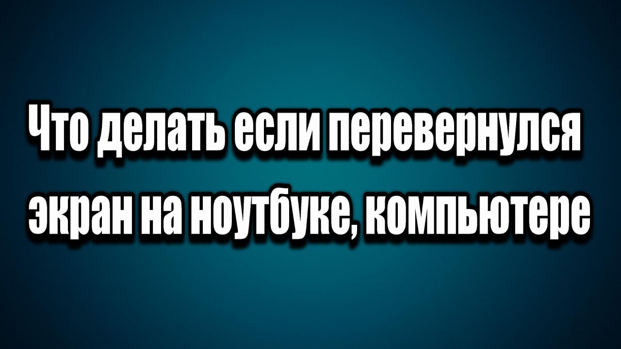 Что делать если перевернулся экран на ноутбуке компьютере