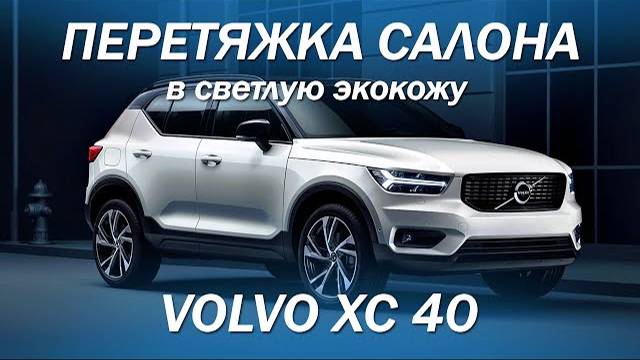 Volvo XC 40 перетянули салон из ткани в экокожу [СВЕТЛЫЙ САЛОН ИЗ ЭКОКОЖИ 2021]