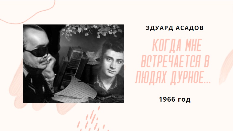 ЭДУАРД АСАДОВ «КОГДА МНЕ ВСТРЕЧАЕТСЯ В ЛЮДЯХ ДУРНОЕ.»