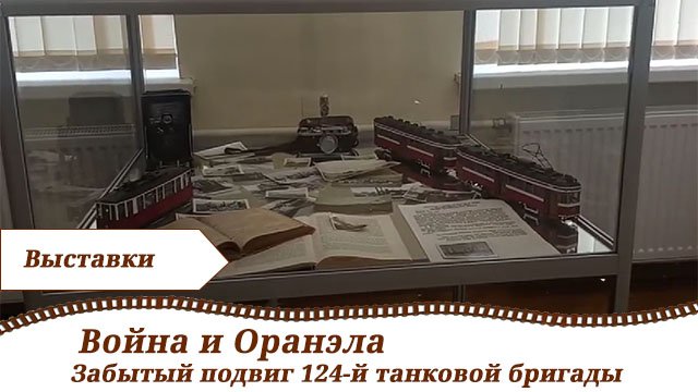 Выставка "Война и Оранэла. Забытый подвиг 124-й танковой бригады"