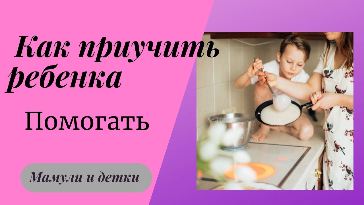Как научить ребенка помогать родителям IСоветы психолога I Мамули и детки/Мамули и детки