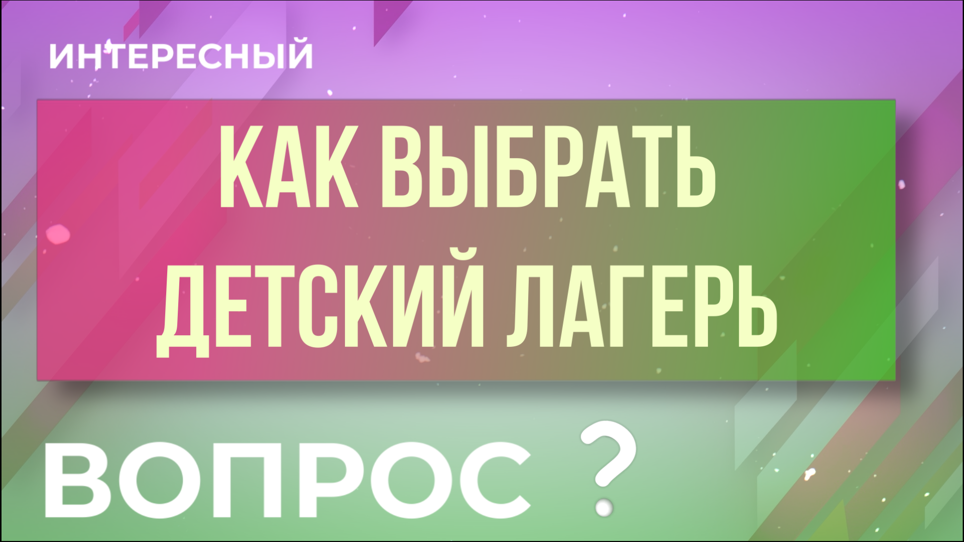 Как выбрать детский лагерь? Интересный вопрос!
