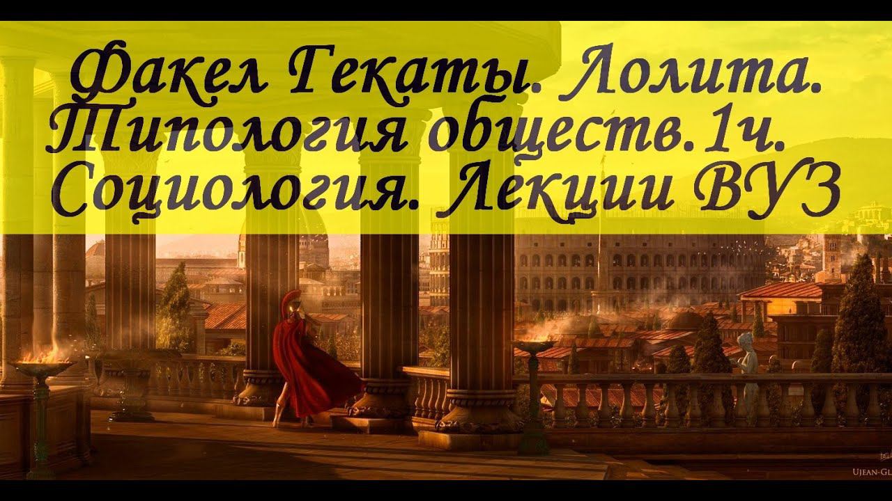 "ТИПОЛОГИЯ ОБЩЕСТВ. 1 часть". Социология. Лекции. ВУЗ. "Факел Гекаты. Лолита". Видео  № 244.